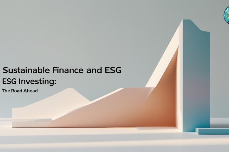 Sustainable Finance and ESG Investing: The Road Ahead